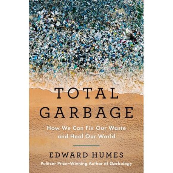 Edward Humes | Other | Total Garbage How We Can Fix Our Waste And Heal Our World Edward Humes ...